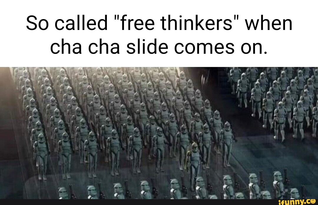 So called "free thinkers" when cha cha slide comes on. - iFunny