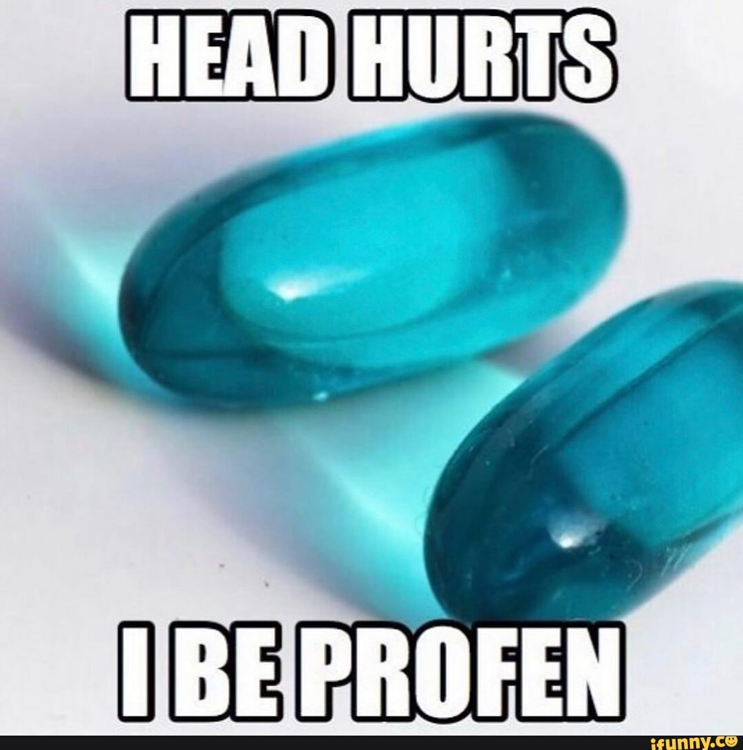 HEAD HURTS I BE PROFEN - iFunny
