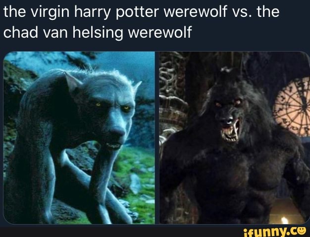 The virgin harry potter werewolf vs. the chad van helsing werewolf - iFunny