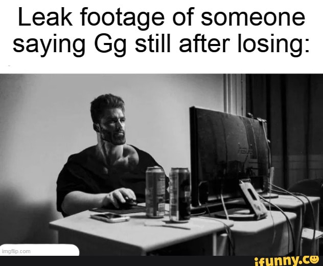 Leak footage of someone saying Gg still after losing: - iFunny