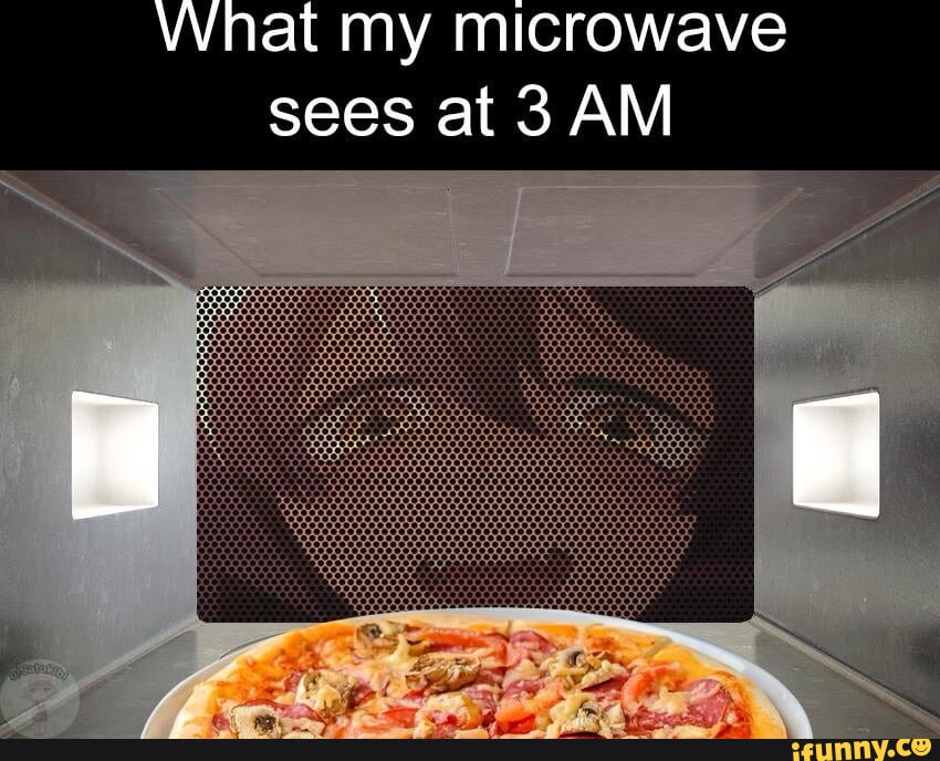 At my microwave sees at 3 AM - iFunny