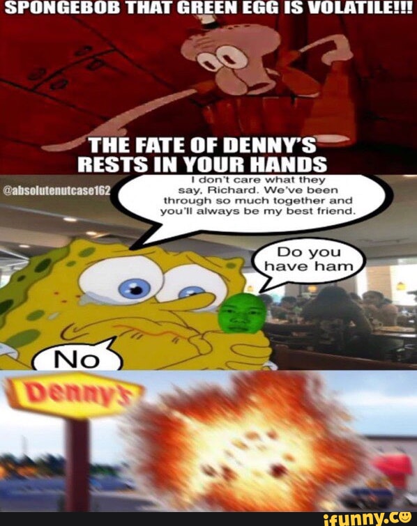 SPONGEBOB THAT GREEN EGG IS VOLATILE!!! eS THE FATE OF DENNY'S RESTS IN ...