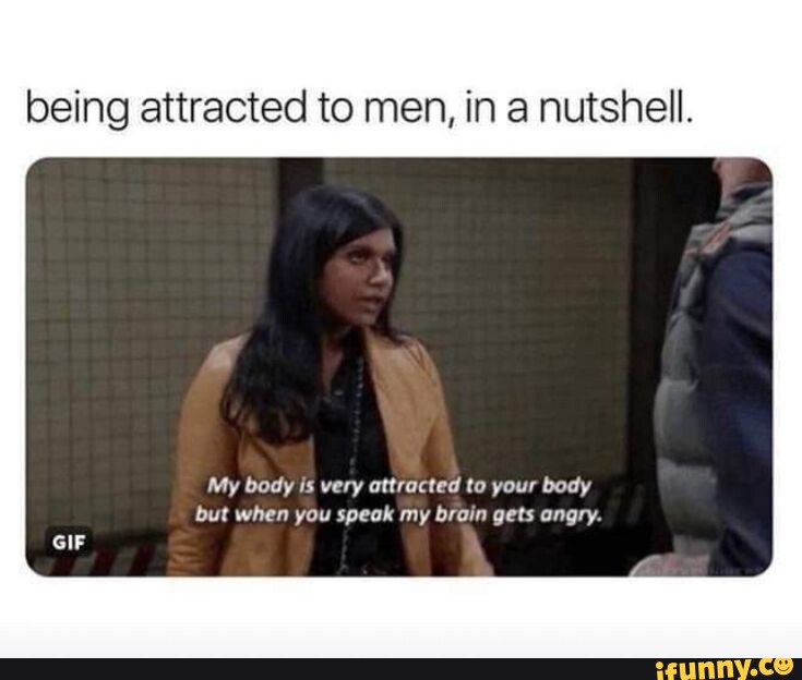 Being attracted to men, in a nutshell. My body is very attracted to ...
