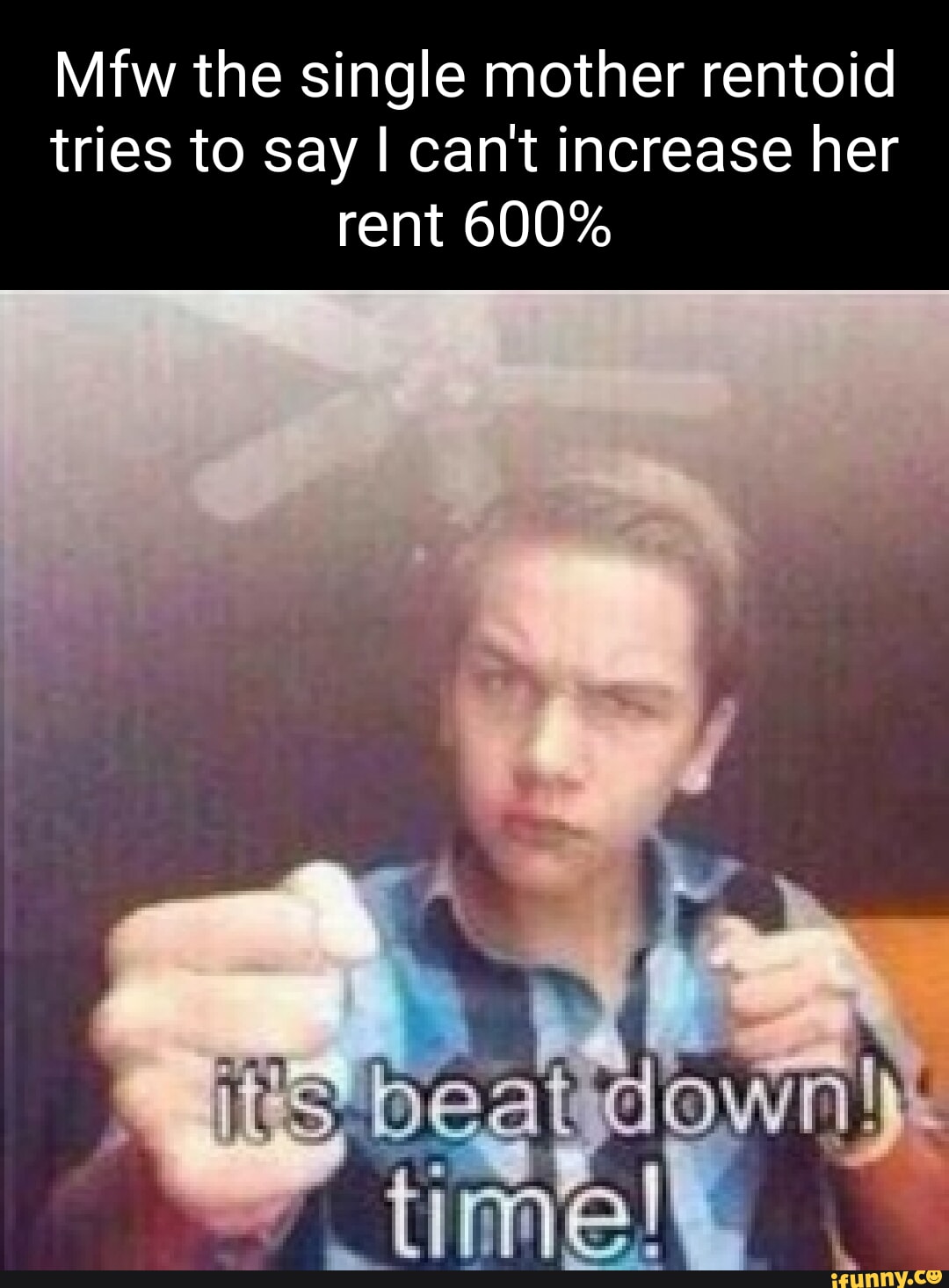 Mfw the single mother rentoid tries to say I can't increase her rent ...