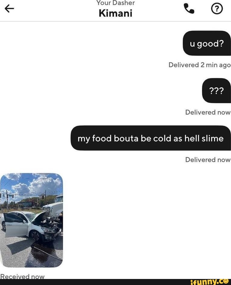 Your Dasher Kimani Delivered 2 min ago 22? Delivered now my food bouta be cold as hell slime ...
