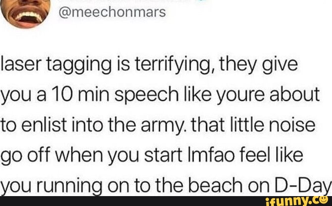 Laser tagging is terrifying, they give you a 10 min speech like youre ...