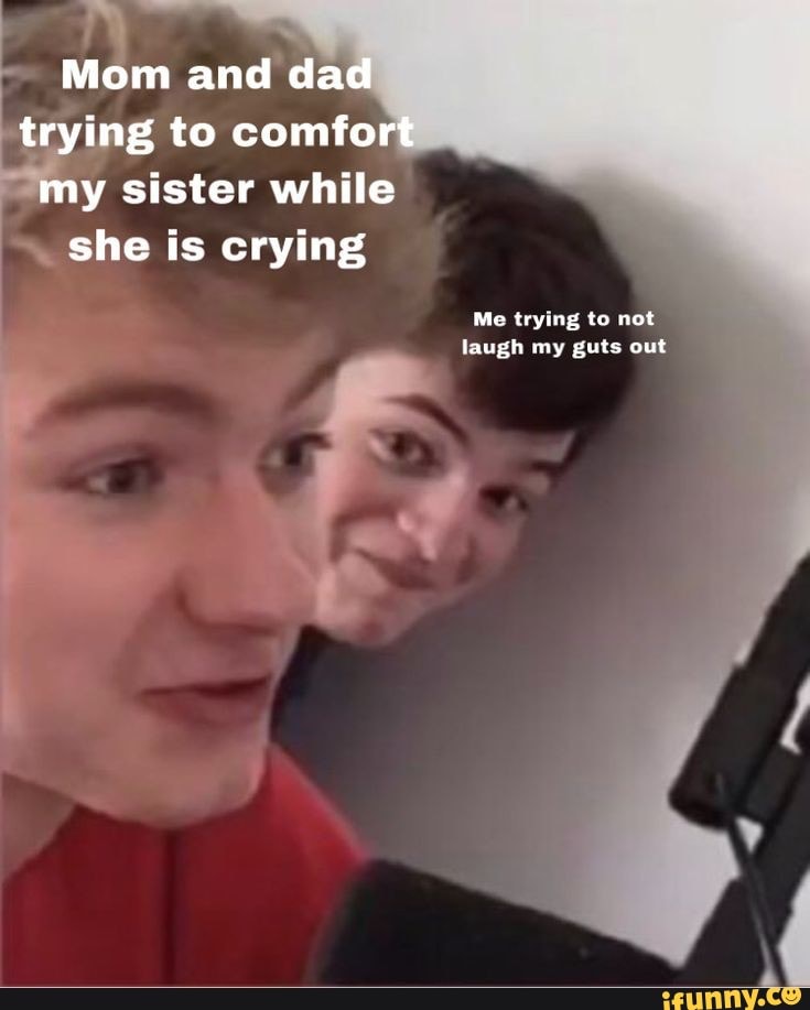 Mom and dad trying to comfort my sister while she is crying Me trying ...