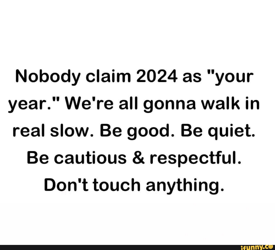 Nobody claim 2024 as "your year." We're all gonna walk in real slow. Be ...
