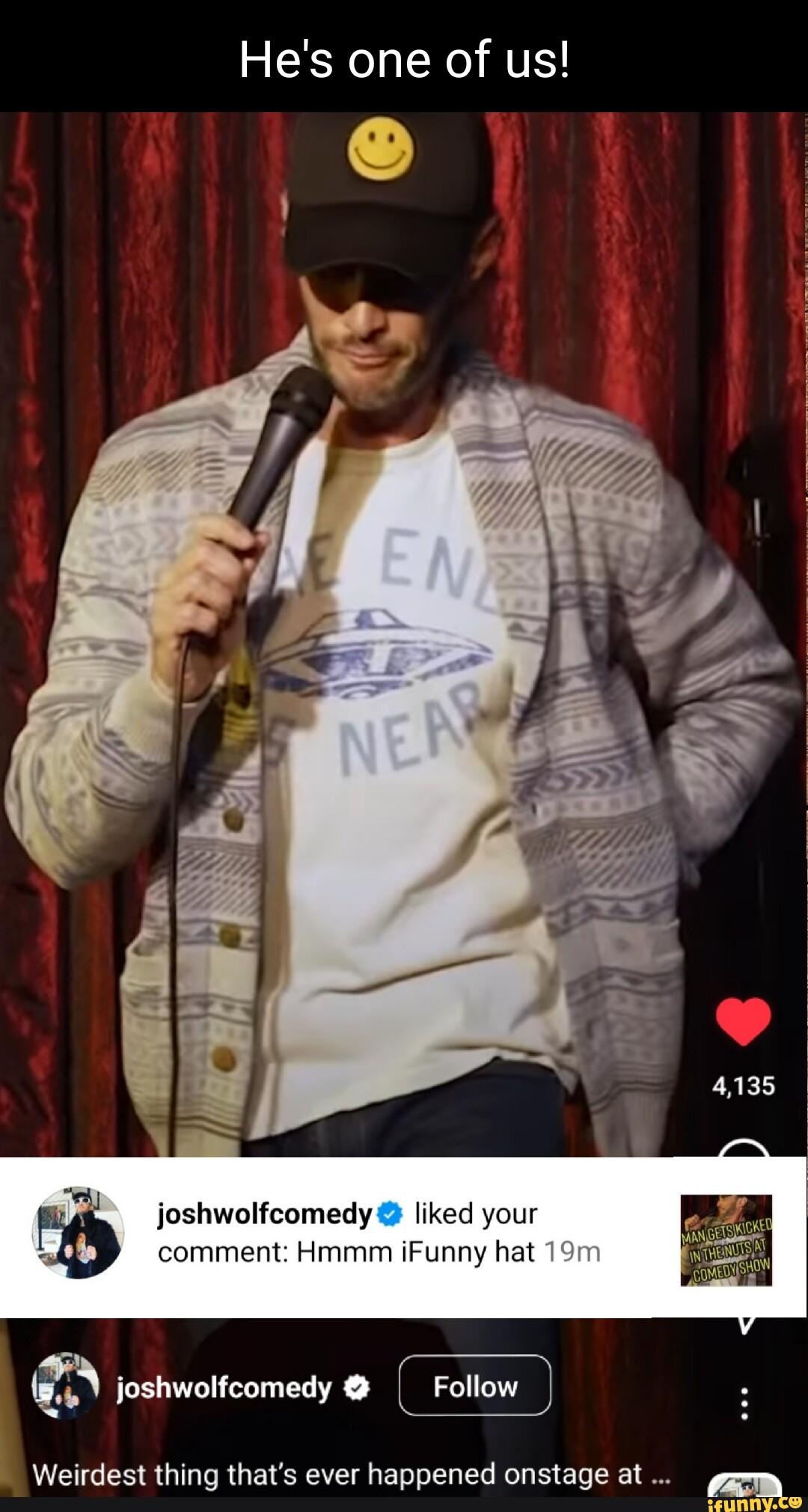 He's one of us! 4,135 joshwolfcomedy liked your al comment: Hmmm iFunny ...