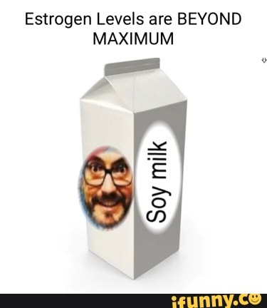 Estrogen Levels are BEYOND MAXIMUM - iFunny