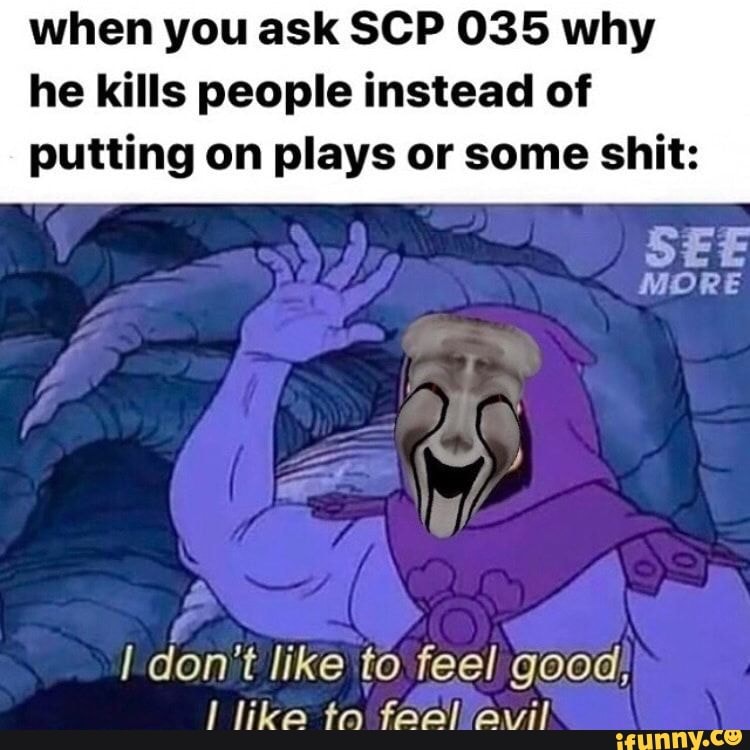 When you ask SCP 035 why he kills people instead of putting on plays or ...