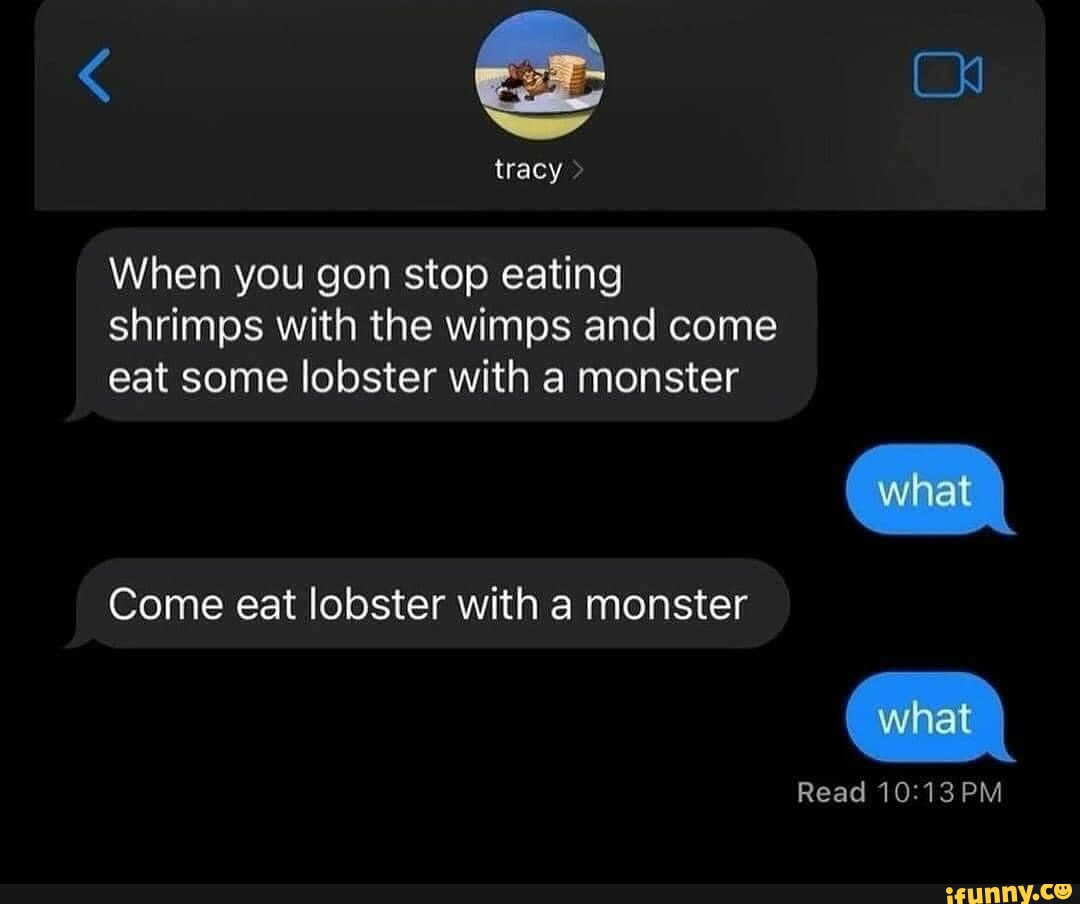 CK tracy " When you gon stop eating shrimps with the wimps and come eat ...