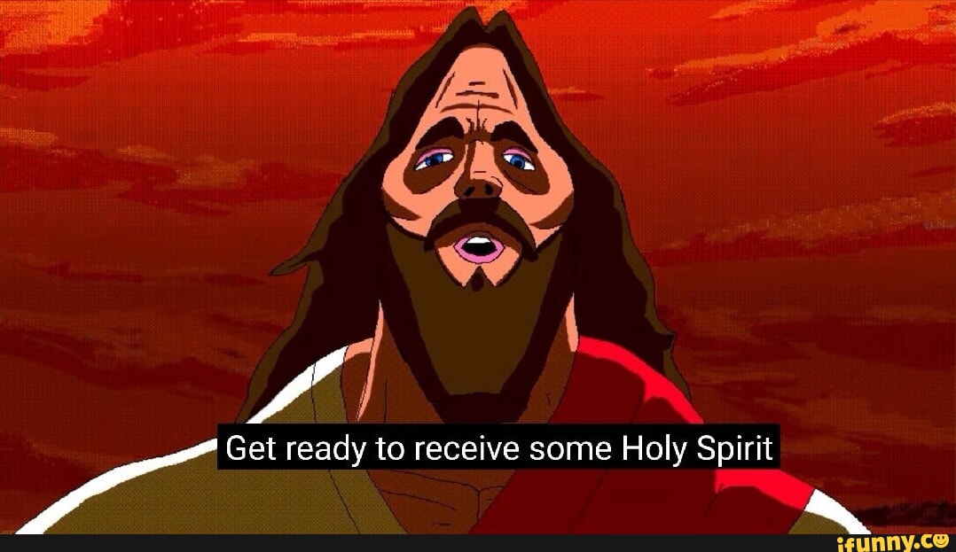 Get ready to receive some Holy Spirit - iFunny