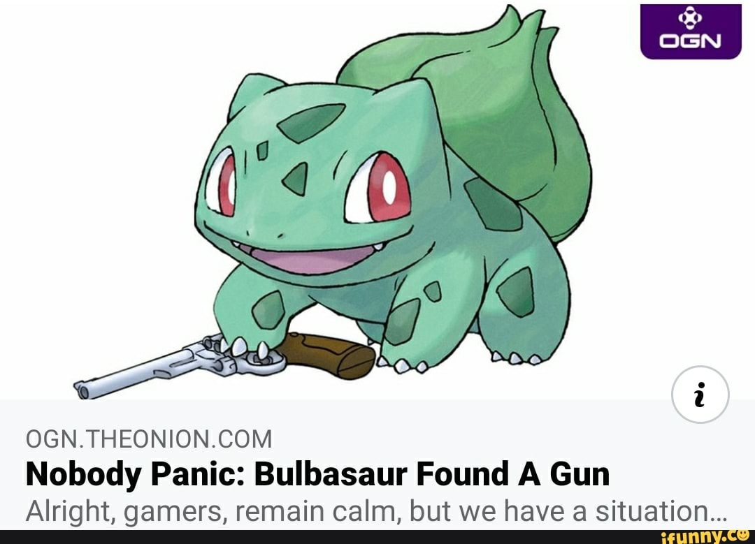OGN.THEONION.COM Nobody Panic: Bulbasaur Found A Gun Alright, gamers ...