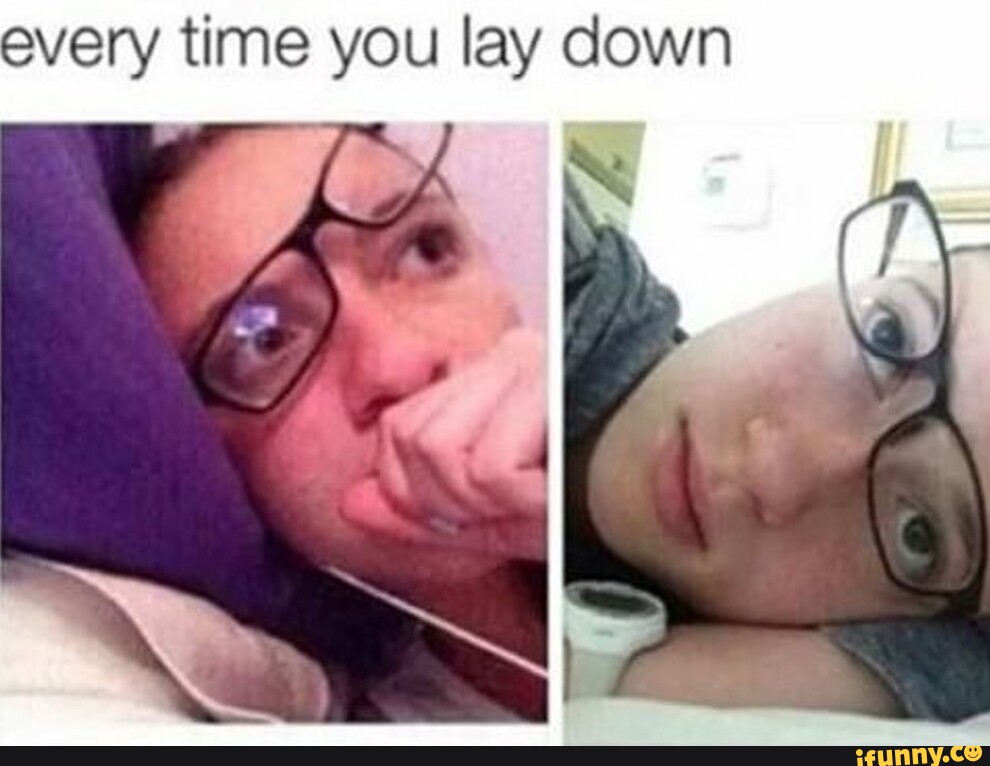 Every time you lay down - iFunny