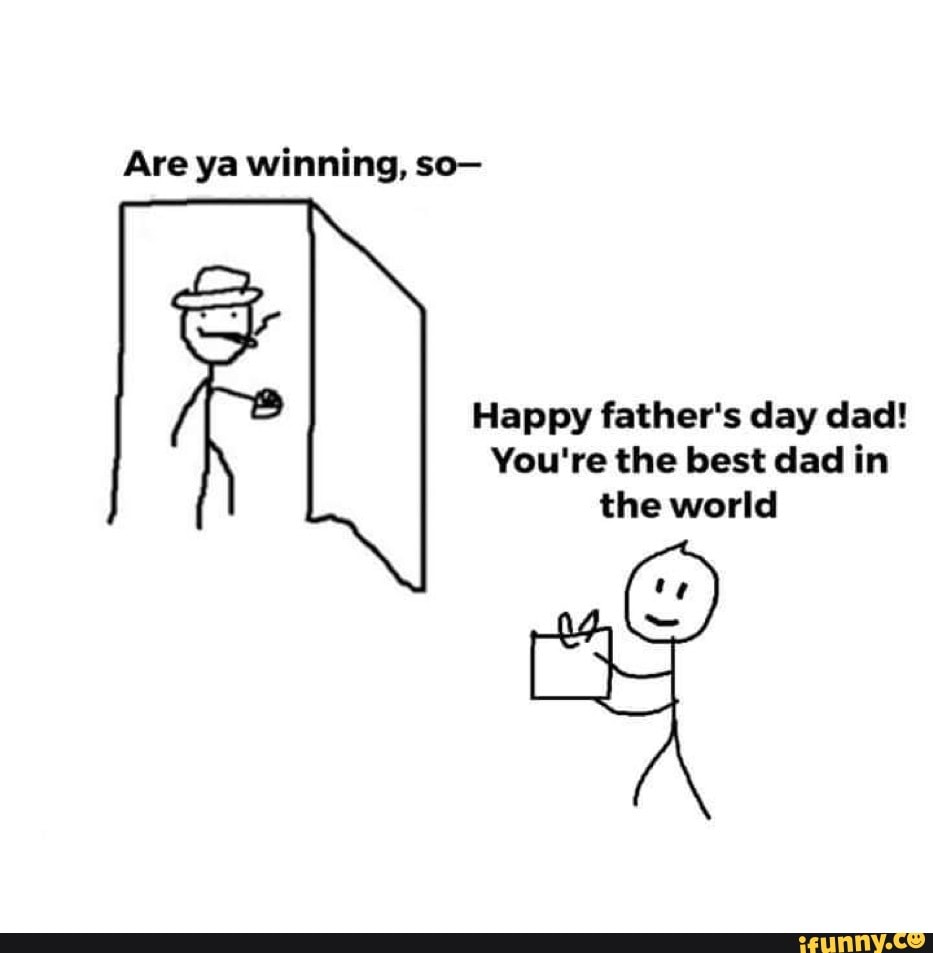 Are ya winning, so- Happy father's day dad! You're the best dad in the ...
