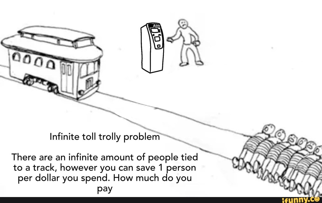Infinite toll trolly problem There are an infinite amount of people ... Infinite toll trolly problem There are an infinite amount of people ...