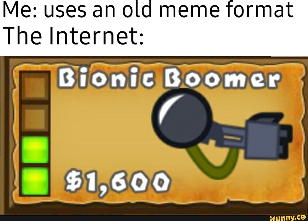 Me: uses an old meme format The Internet: I Bionic Boomer $1,600 - iFunny