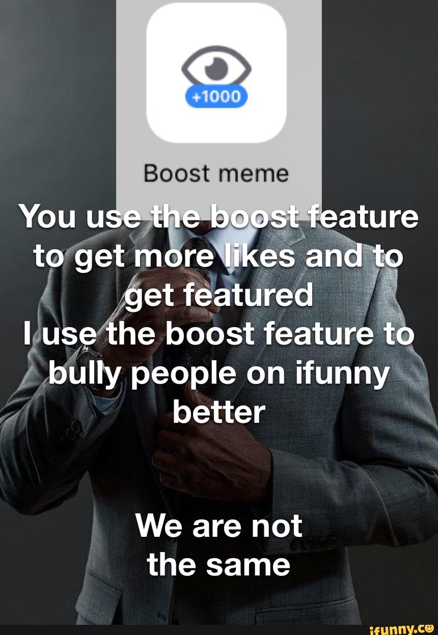 Ce +1000 Boost meme You use the boost feature to get more likes and in ...