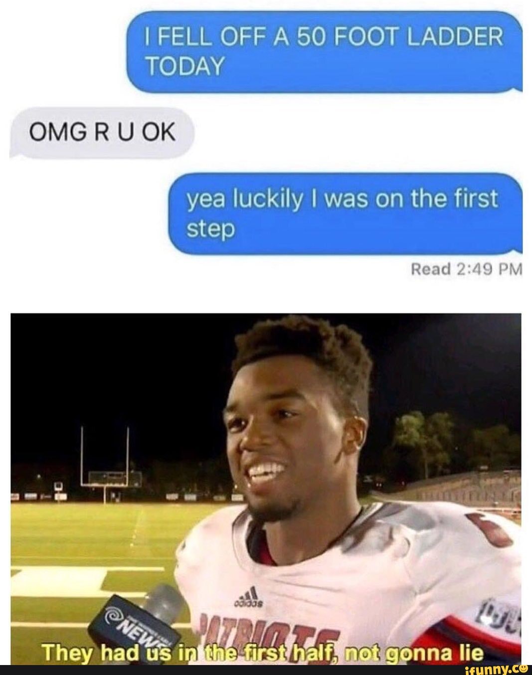 I FELL OFF A 50 FOOT LADDER TODAY OMG R U OK yea luckily I was on the ...