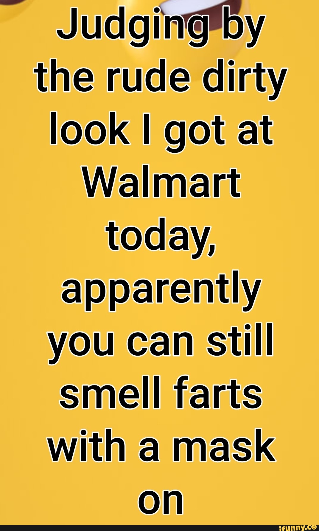 Judging lay the rude dirty look I got at Walmart today, apparently you ...