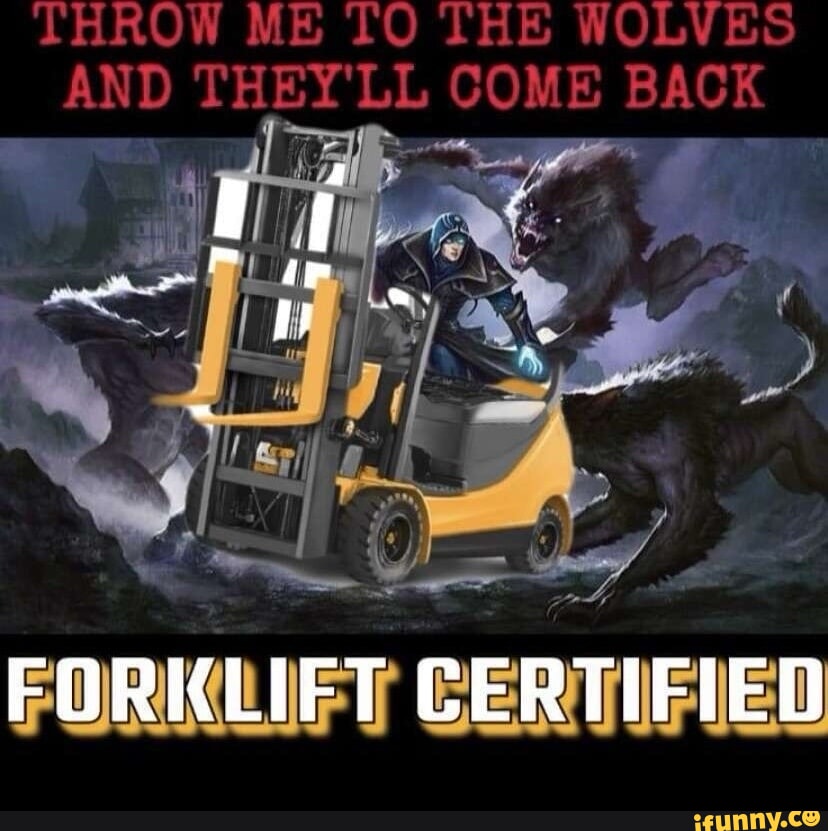 THROW ME TO THE WOLVES AND THEY'LL COME BACK FORKLIFT CERTIFIED - iFunny