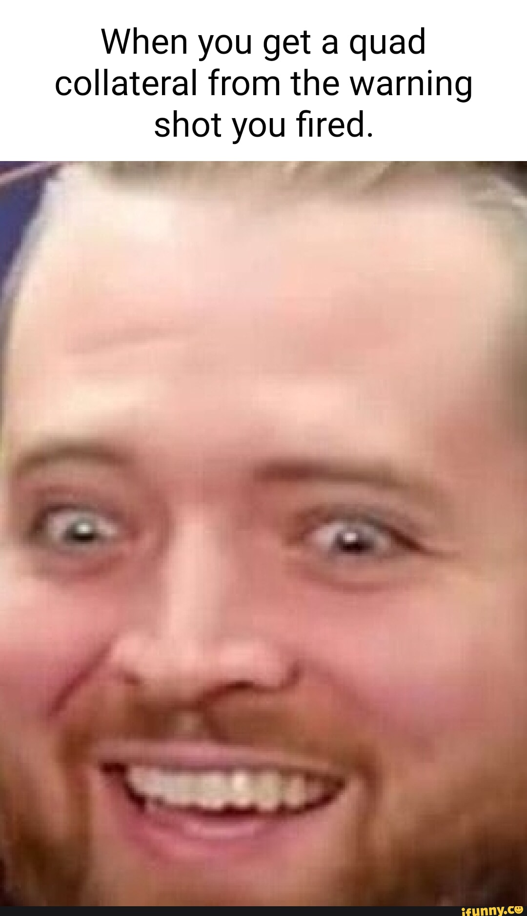 When you get a quad collateral from the warning shot you fired. - iFunny