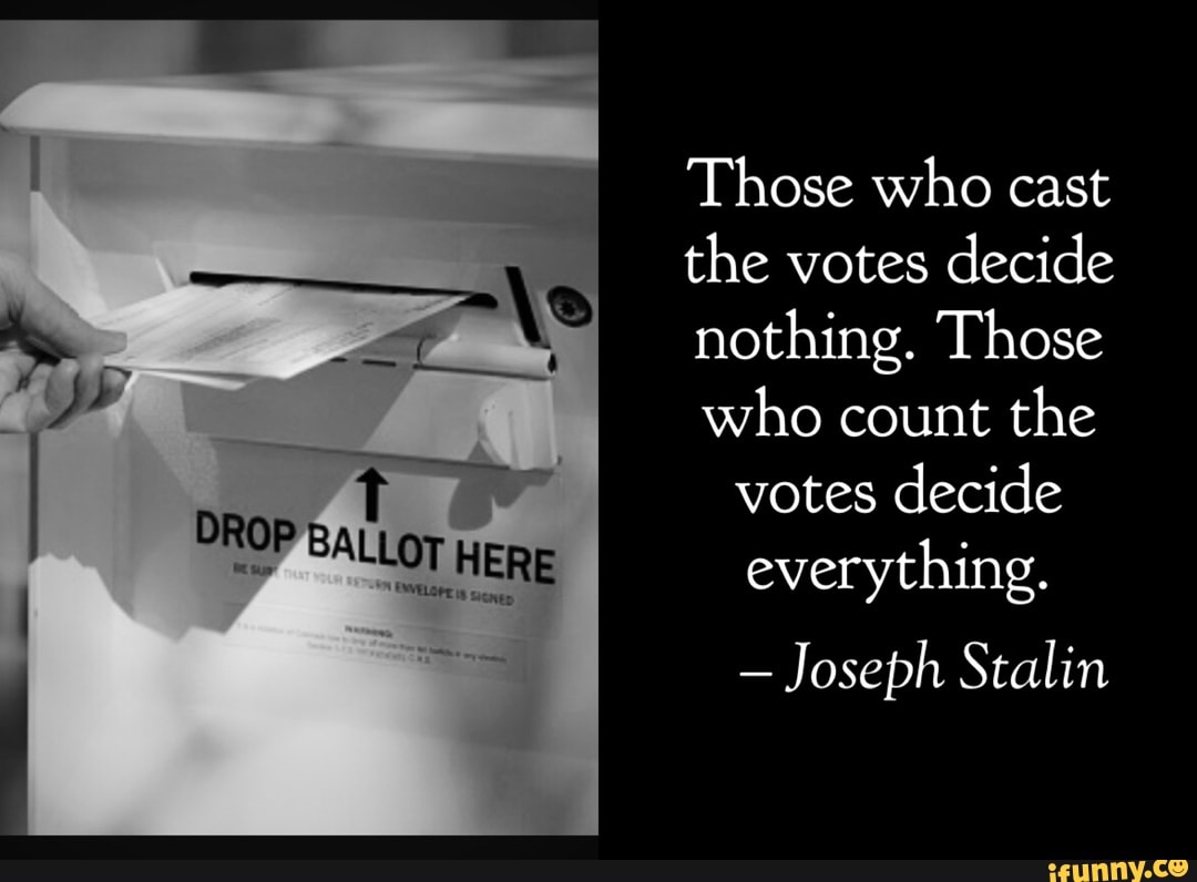 Those who cast the votes decide nothing. Those who count the votes ...