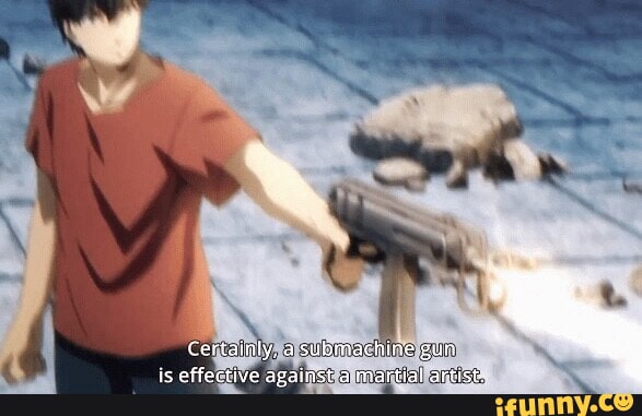 Certainly, a submachine gun is effective against a martiai artist. - iFunny