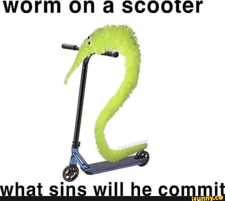 Worm On a SCOOter y ie what sins will he commit - iFunny