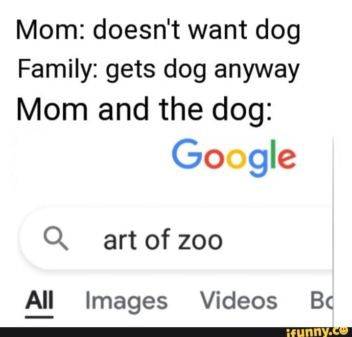Mom: doesn't want dog Family: gets dog anyway Mom and the dog: Go gle Q ...