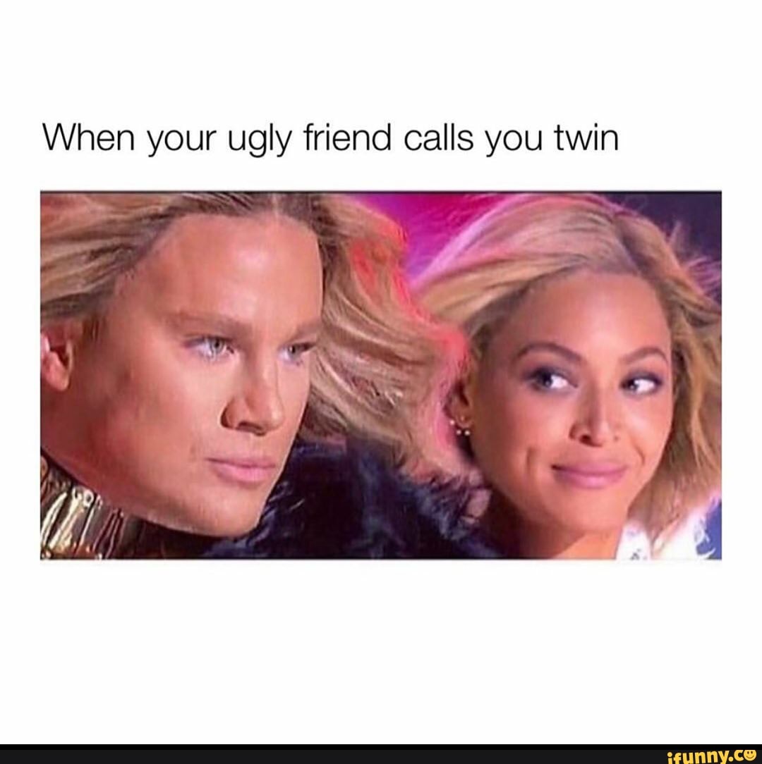 When your ugly friend calls you twin - iFunny