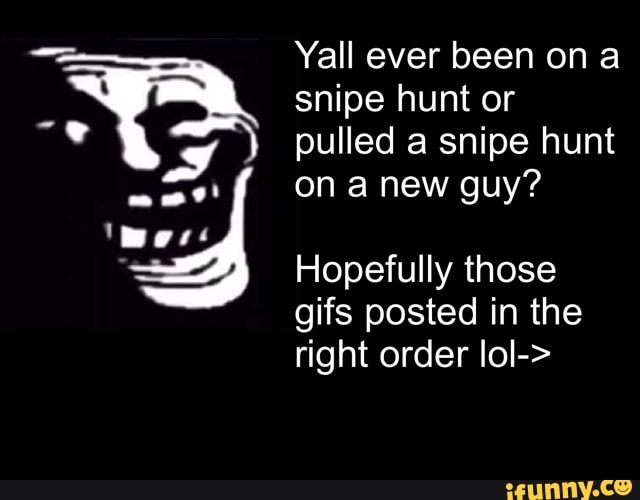 Snipehunt memes. Best Collection of funny Snipehunt pictures on iFunny