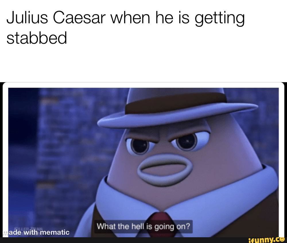 Julius Caesar when he is getting stabbed - iFunny