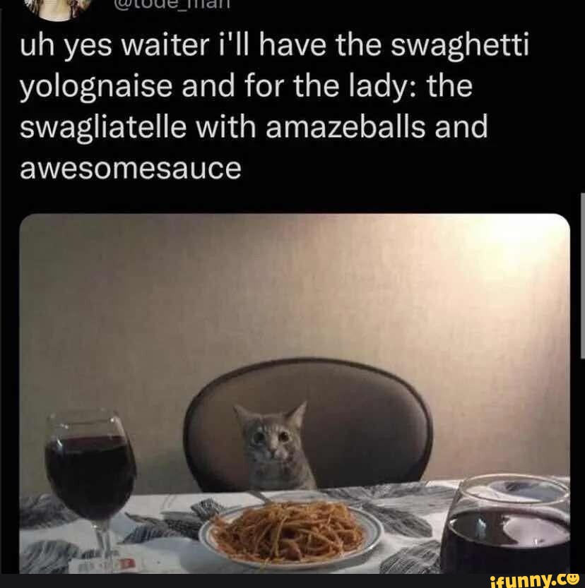 Uh yes waiter i'll have the swaghetti yolognaise and for the lady: the ...