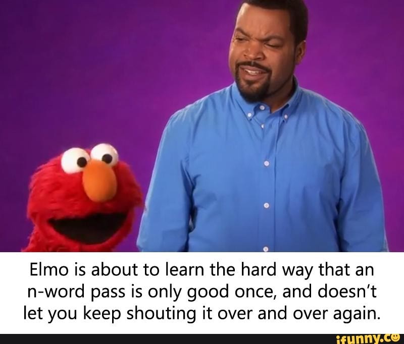 Elmo is about to learn the hard way that an n-word pass is only good ...