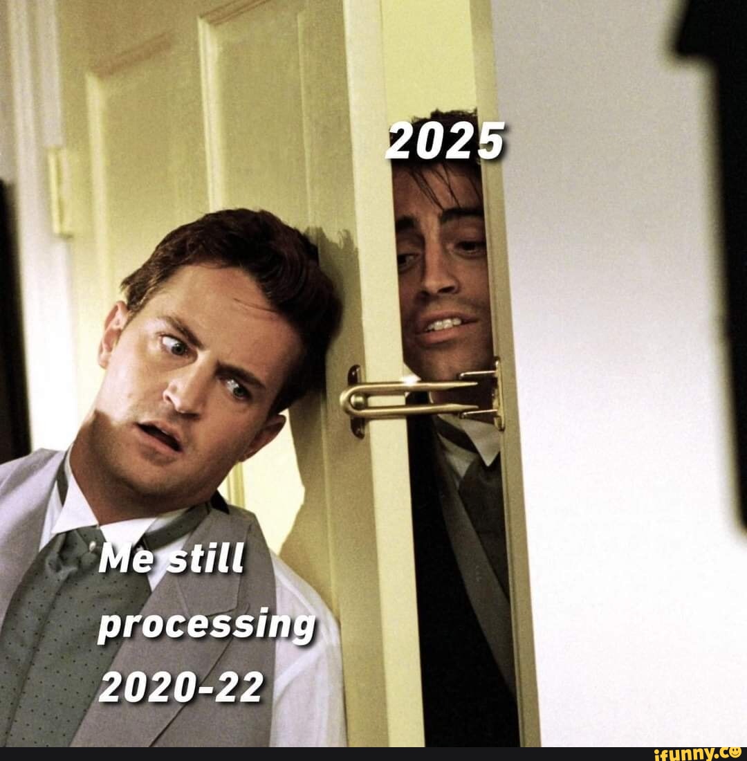 2025 4 Me still processing 2020-22 - iFunny