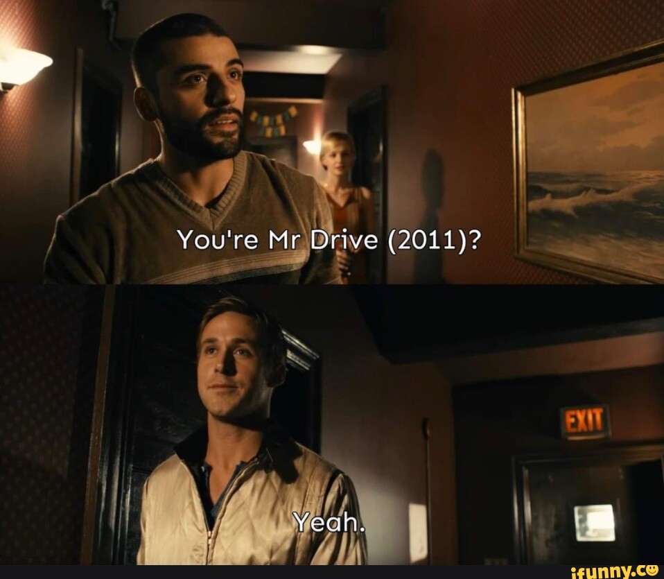 You're Mr Drive (2011)? Yeah. - iFunny