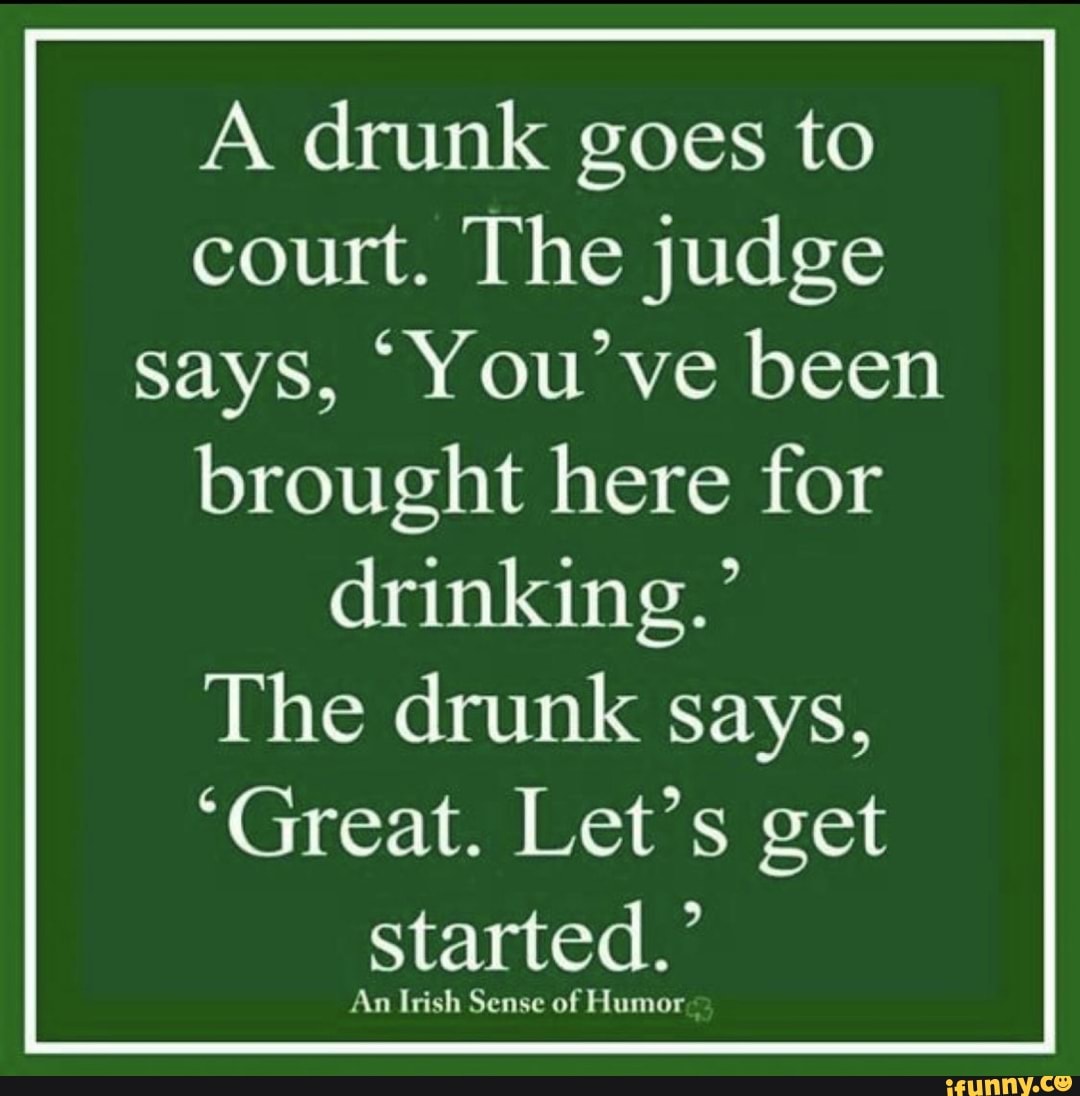 A drunk goes to court. The judge says, ‘You’ve been brought here for ...