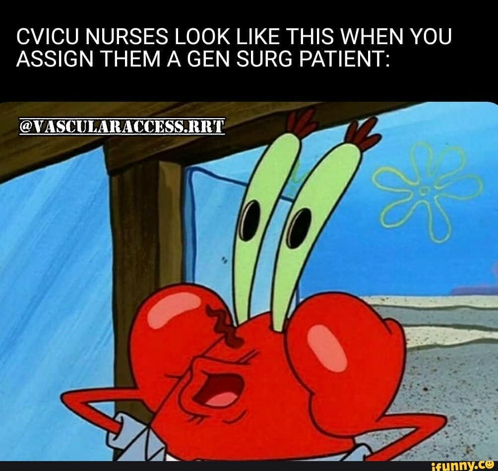 CVICU NURSES LOOK LIKE THIS WHEN YOU ASSIGN THEM A GEN SURG PATIENT ...