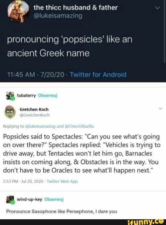 The thicc husband father pronouncing 'popsicles' like an ancient Greek ...