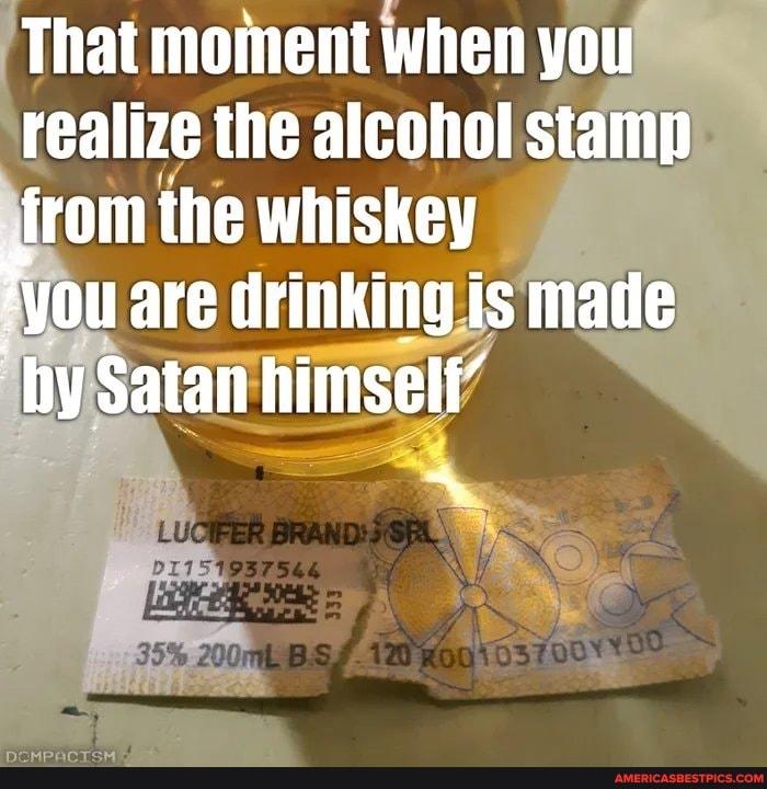 That moment when you realize the alcohol stamp from the whiskey 'you ...