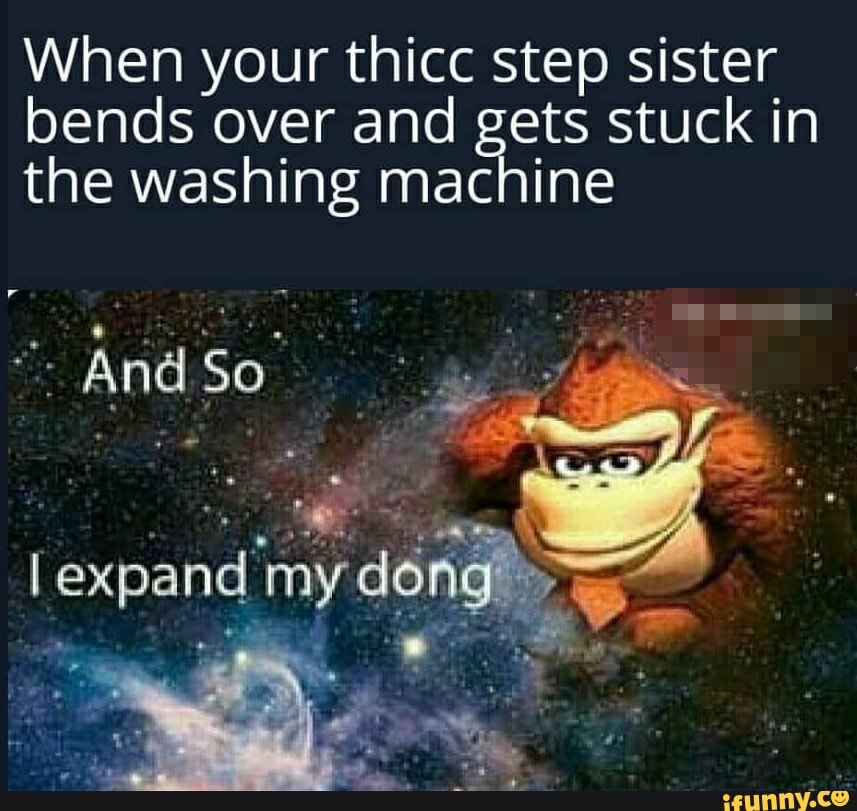 When your thicc step sister bends over and gets stuck in the washing ...