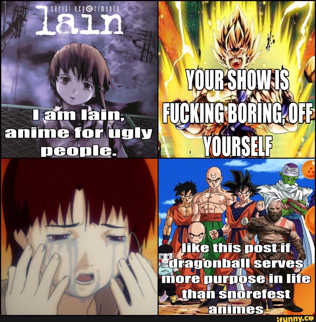 YOUR SHOW .am Iain, FUCKING: BORING, OFF anime for ugty peonle ...