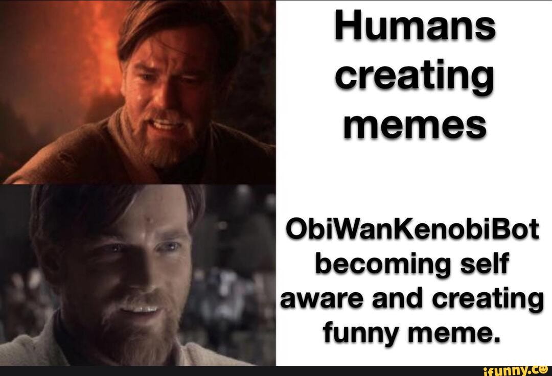 Humans creating memes ObiWanKenobiBot becoming self aware and creating ...