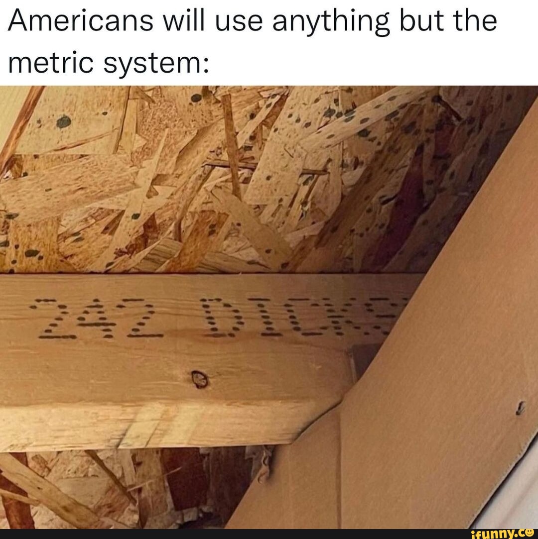 Americans will use anything but the metric system: - iFunny