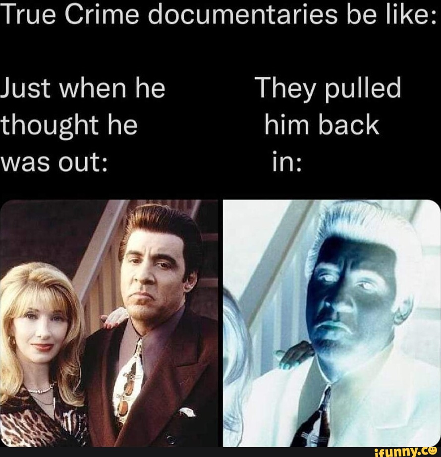True Crime documentaries be like: Just when he They pulled thought he ...