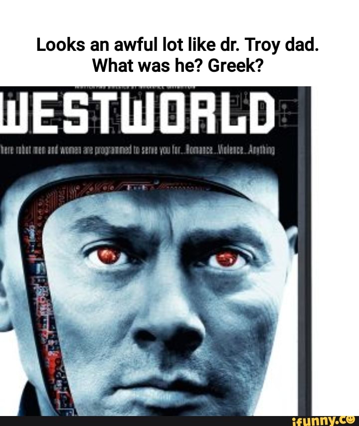 Looks an awful lot like dr. Troy dad. What was he? Greek? ESTWORLD - iFunny