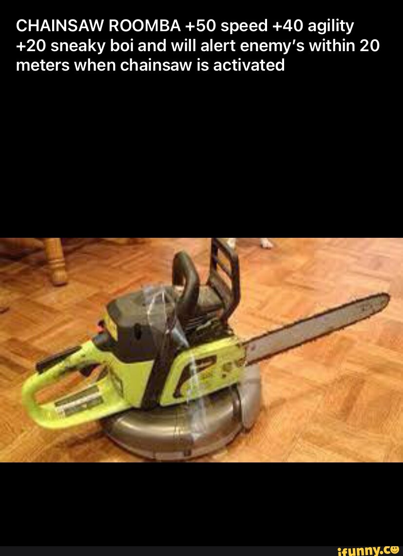 CHAINSAW ROOMBA +50 speed +40 agility +20 sneaky boi and will alert ...