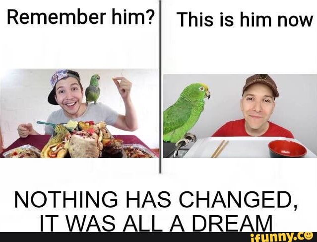 Remember him? I This is him now NOTHING HAS CHANGED, IT WAS ALL A DREAM ...